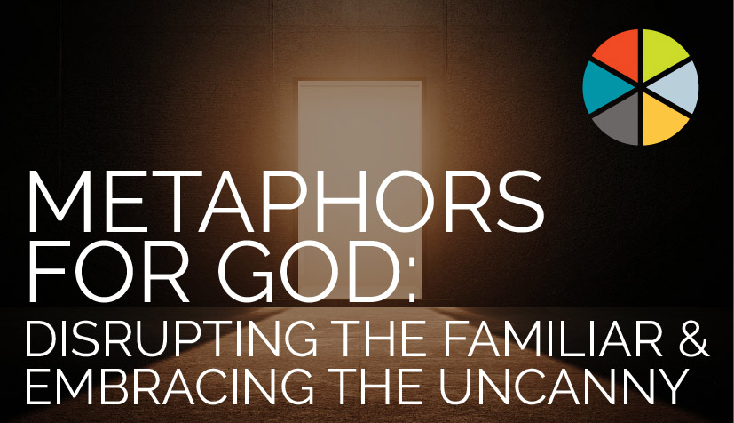 Metaphors for God: Disrupting the Familiar & Embracing the Uncanny | C